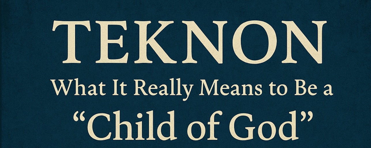 Mistranslated Series: Word 19 – Teknon – What is a “Child of God” – The ...